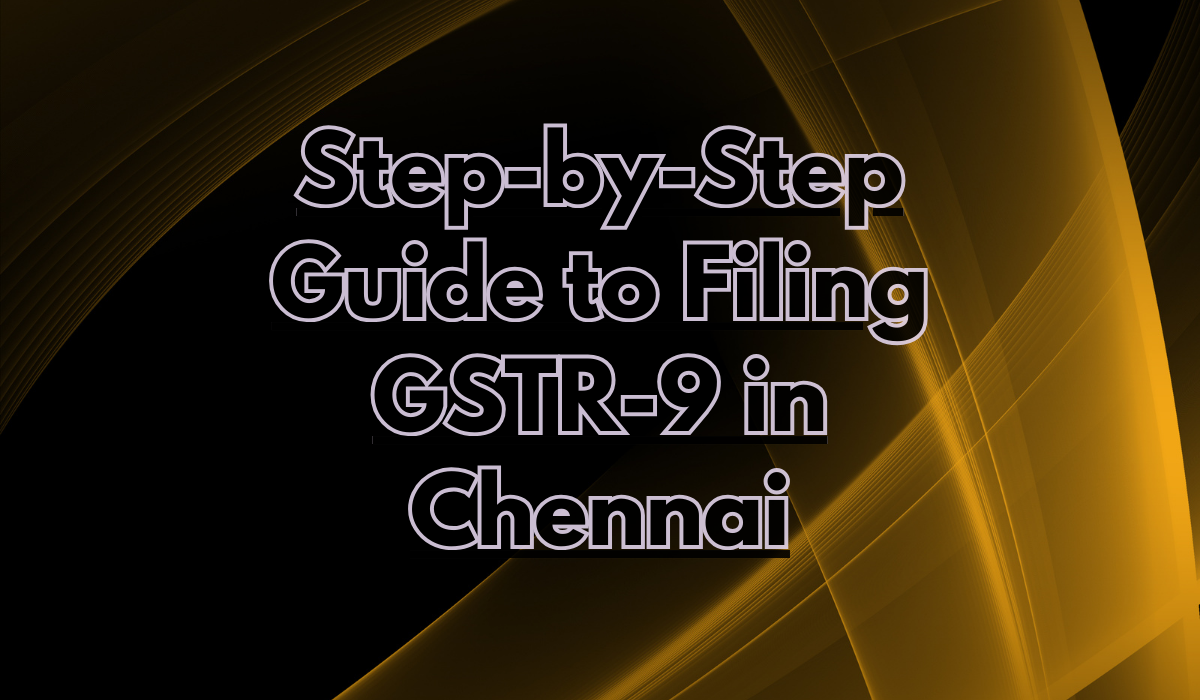 Step-by-Step Guide to Filing GSTR-9 in Chennai